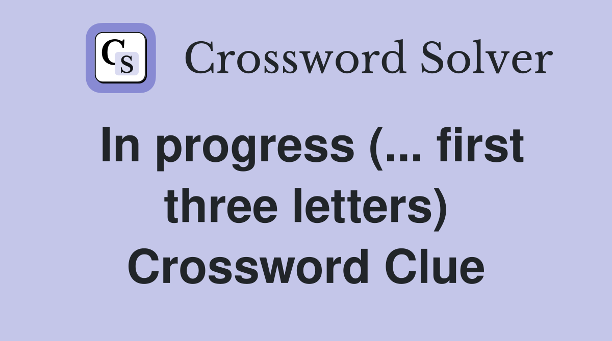 In progress (... first three letters) - Crossword Clue Answers - Crossword Solver